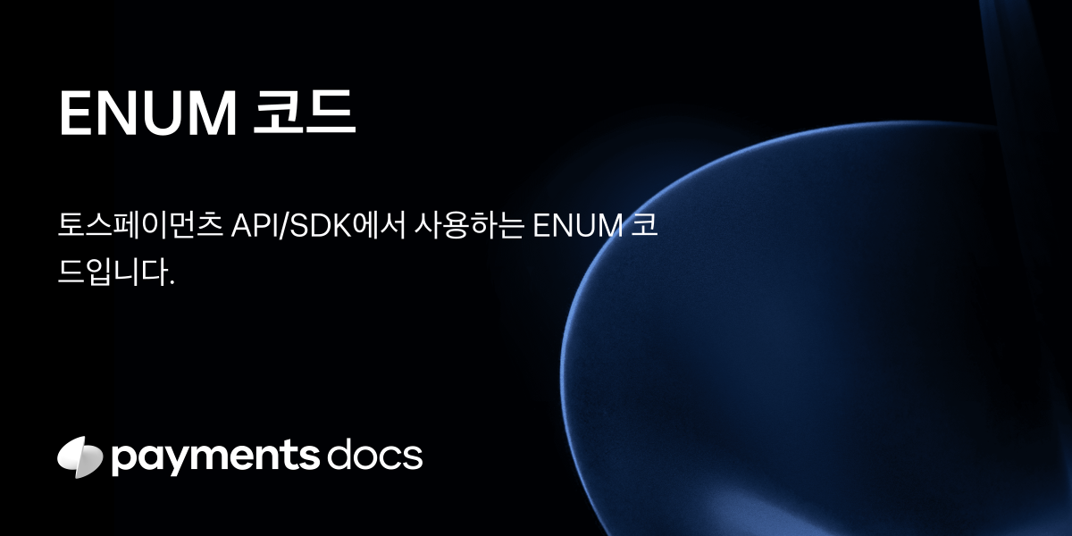 ENUM 코드 | 토스페이먼츠 개발자센터 ENUM 코드 | 토스페이먼츠 개발자센터